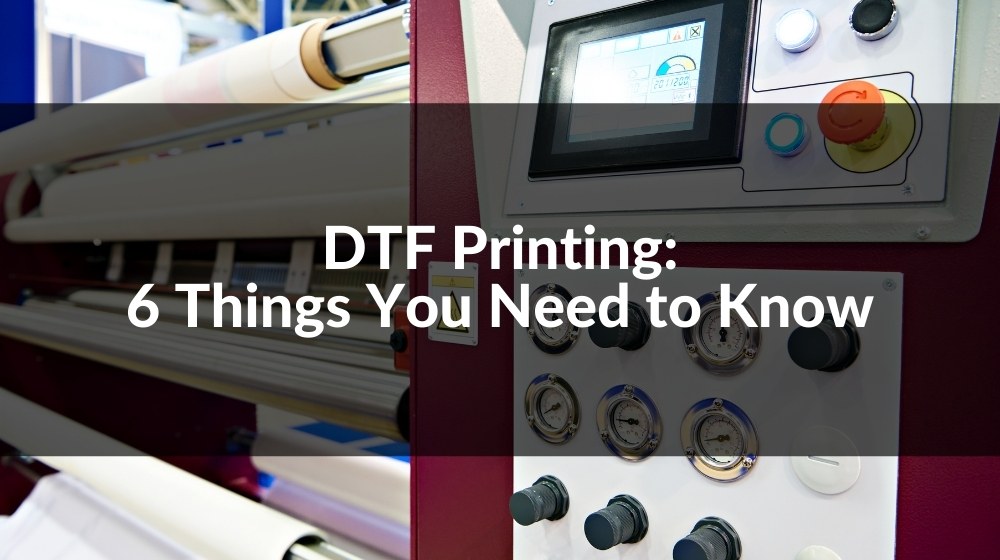 DTF Printing: 6 Things You Need to Know