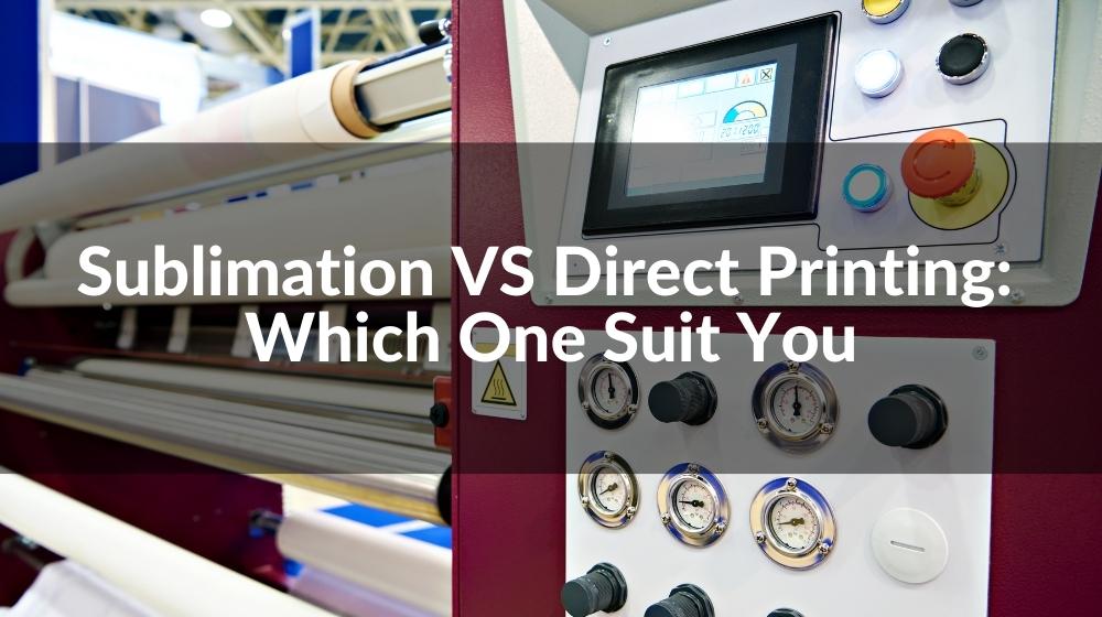Sublimation VS Direct Printing: Which One Suit You