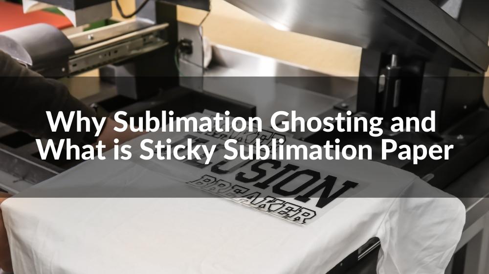 Why Sublimation Ghosting and What is Sticky Sublimation Paper