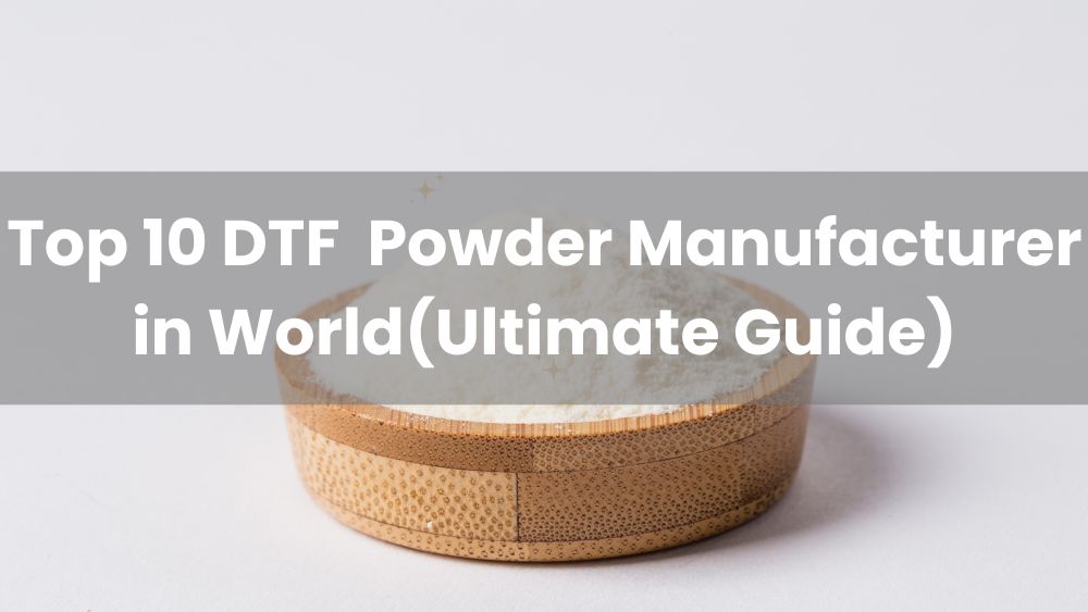 Top 10 DTF Powder Manufacturer in World 2025(Ultimate Guide)